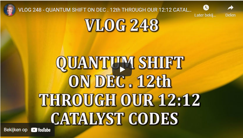 VLOG 248 – QUANTUM SHIFT ON DEC . 12th THROUGH OUR 12:12 CATALYST CODES – Innovatief Nederland